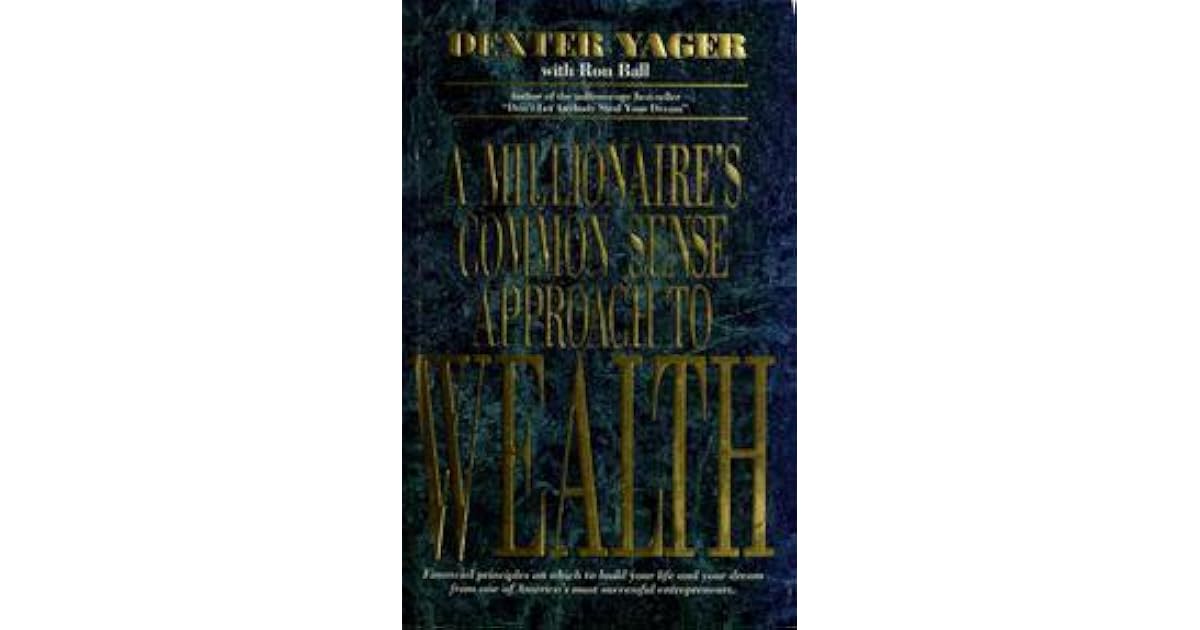 A Millionaire's Common Sense Approach To Wealth by Dexter R. Yager Sr.