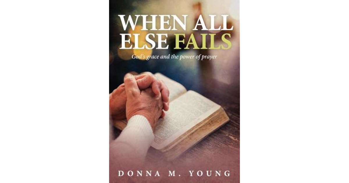 When All Else Fails: God's Grace and the Power of Prayer by Donna M. Young
