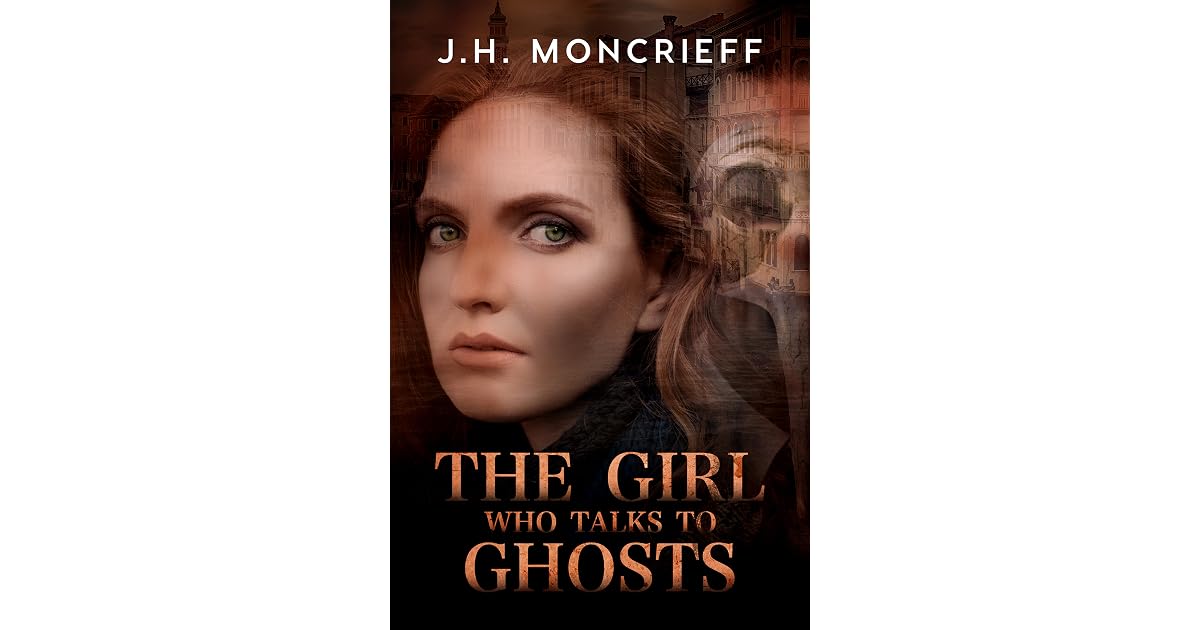 The Girl Who Talks to Ghosts by J.H. Moncrieff