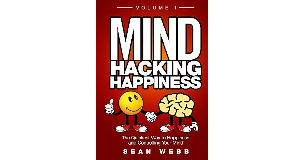 Mind Hacking Happiness Volume I: The Quickest Way to Happiness and ...