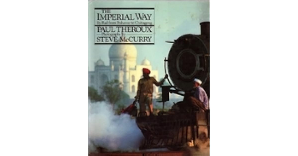 The Imperial Way: By Rail from Peshawar to Chittagong by Paul Theroux