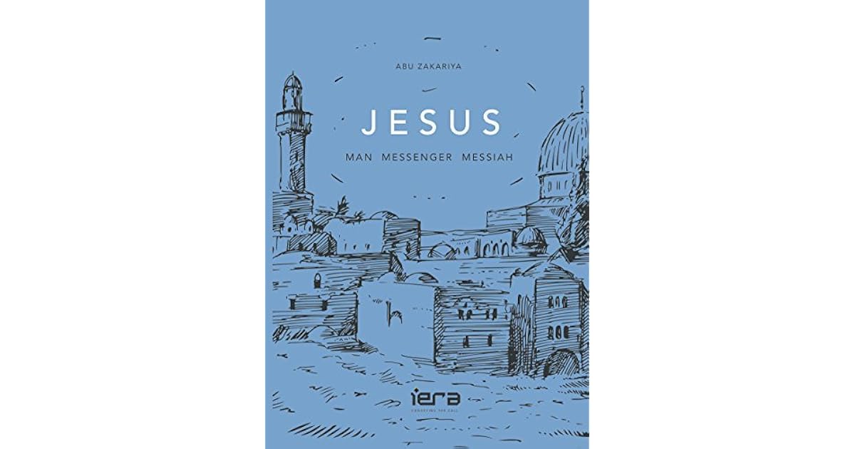 JESUS: Man, Messenger, Messiah by Abu Zakariya