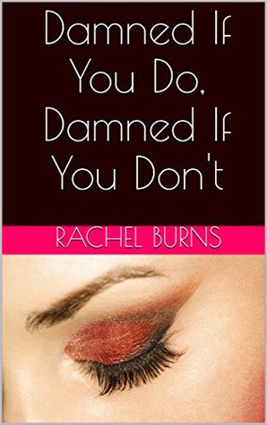 Damned If You Do, Damned If You Don't by Rachel Burns