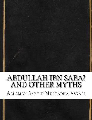 Abdullah Ibn Saba and Other Myths by Allamah Sayyid Murtadha Askari