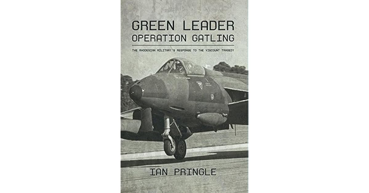 Green Leader: Operation Gatling, the Rhodesian Military's Response To ...