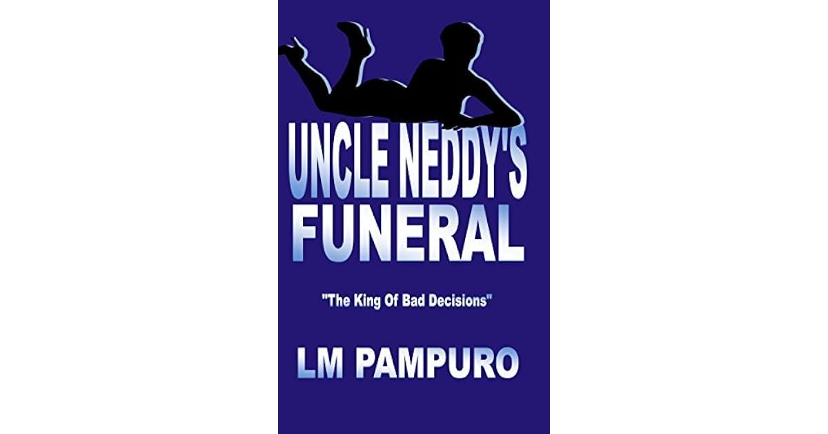 Uncle Neddy's Funeral: The King Of Bad Decisions by L.M. Pampuro