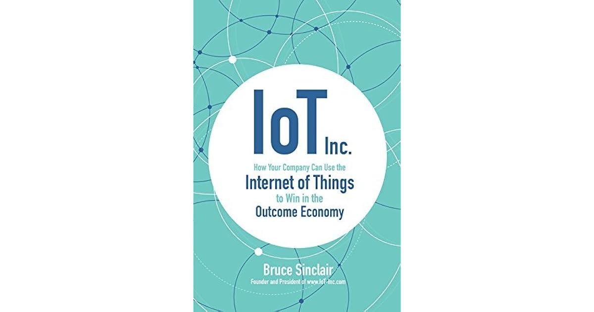 IoT Inc.: How Your Company Can Use the Internet of Things to Win in the ...