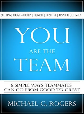 You Are the Team: 6 Simple Ways Teammates Can Go from Good to Great by ...