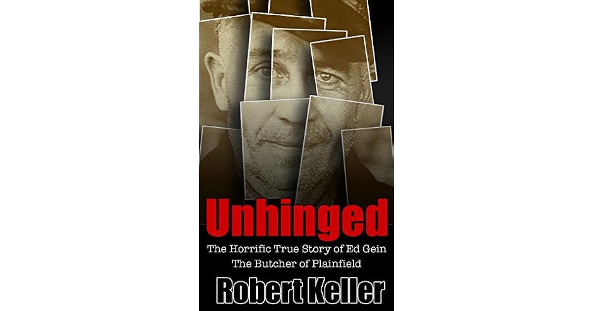 Unhinged: The Horrific True Story of Ed Gein, The Butcher of Plainfield ...