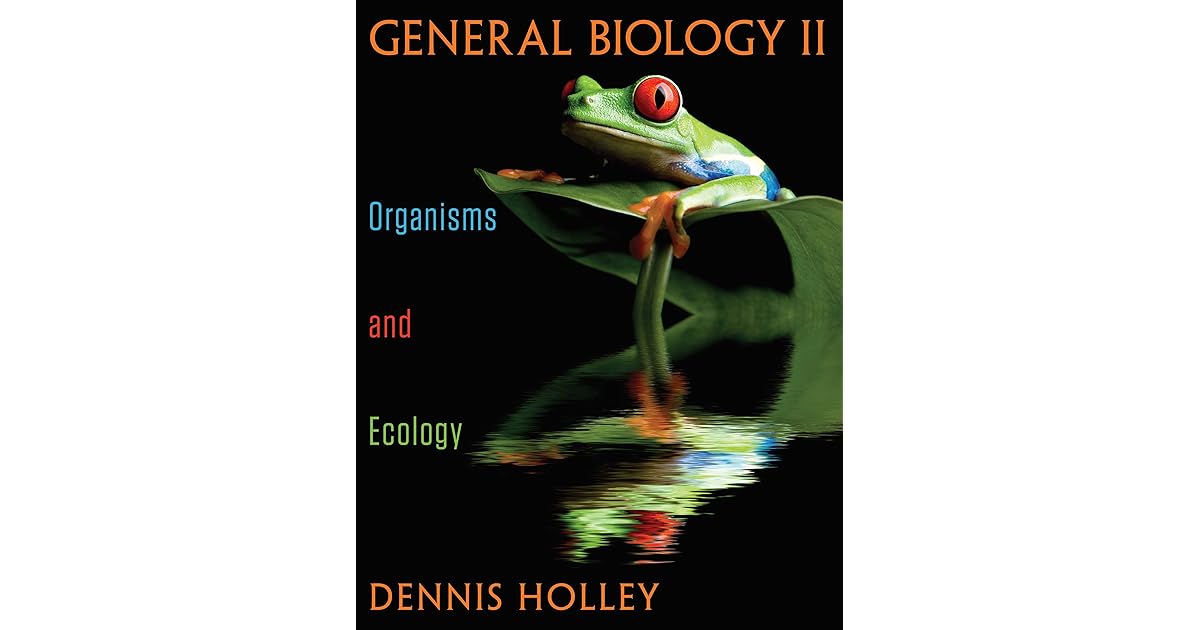 GENERAL BIOLOGY II: Organisms and Ecology by Dennis Holley