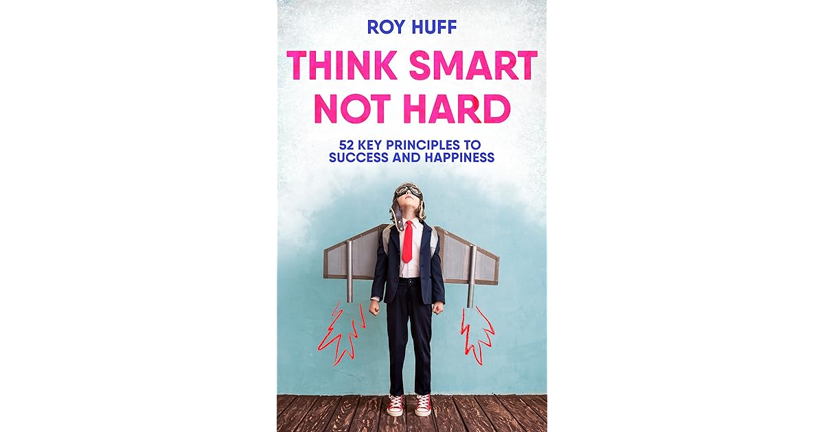 Think Smart Not Hard: 52 Key Principles to Success and Happiness by Roy ...