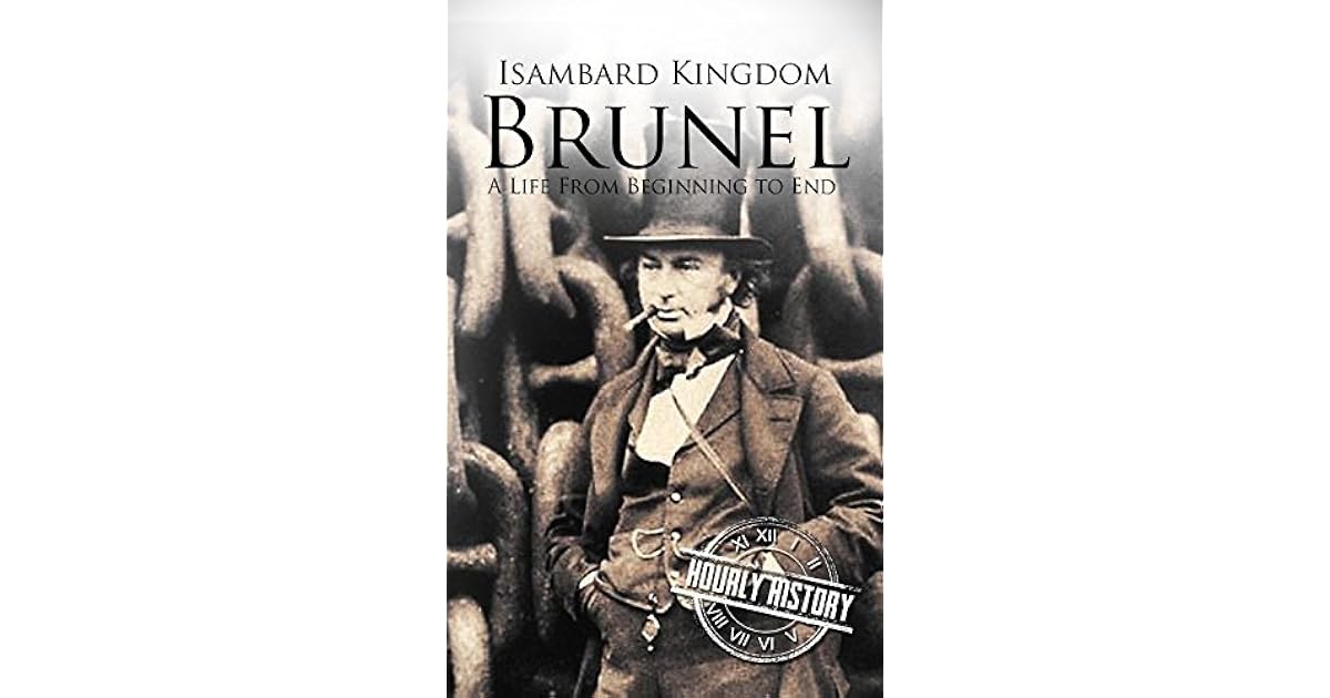 Isambard Kingdom Brunel: A Life From Beginning to End by Hourly History