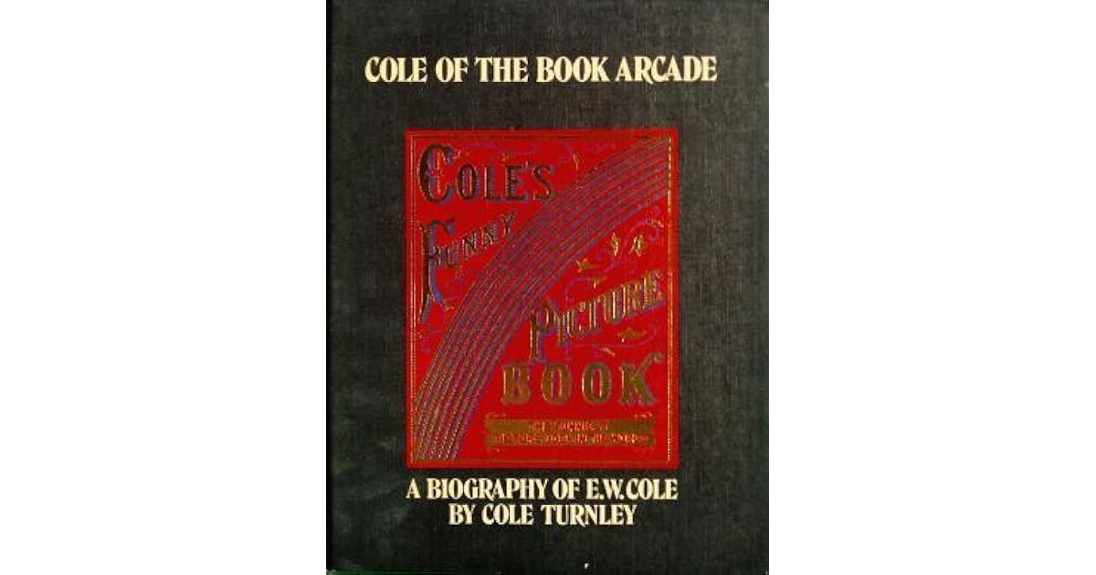 Cole Of The Book Arcade: A Pictorial Biography Of E.W. Cole by Cole Turnley