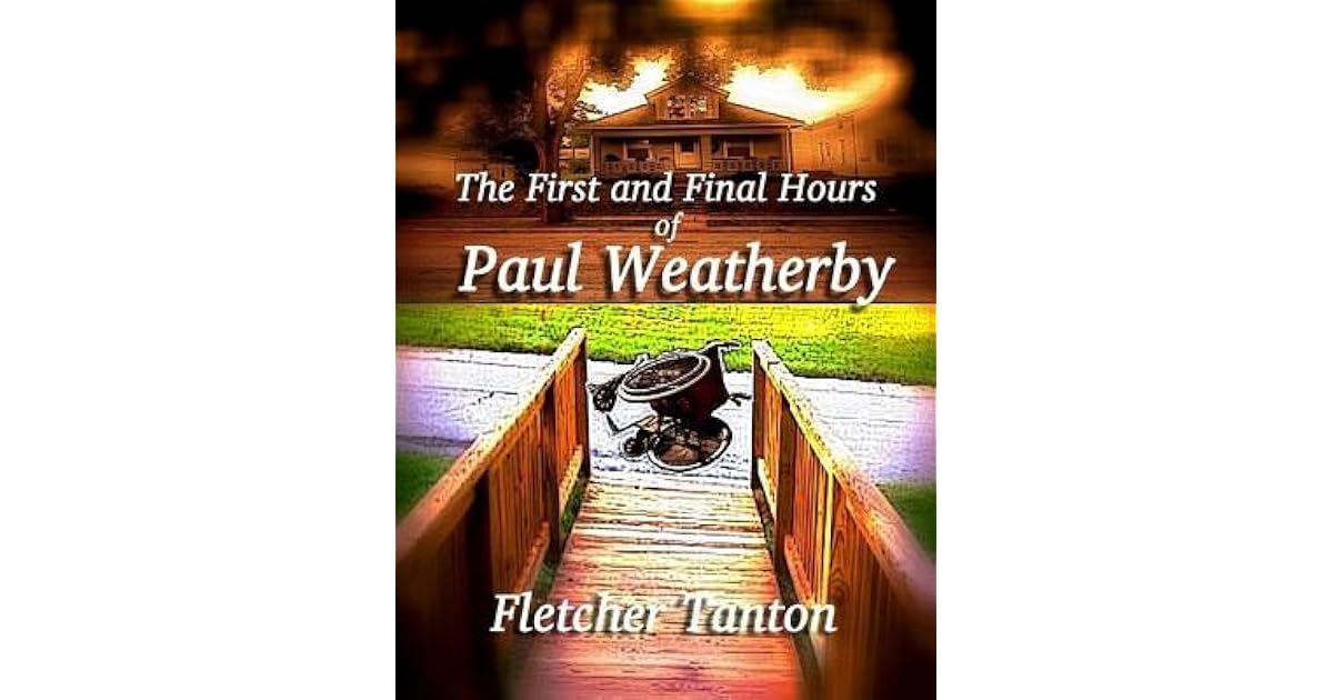 The First and Final Hours of Paul Weatherby by Fletcher Tanton