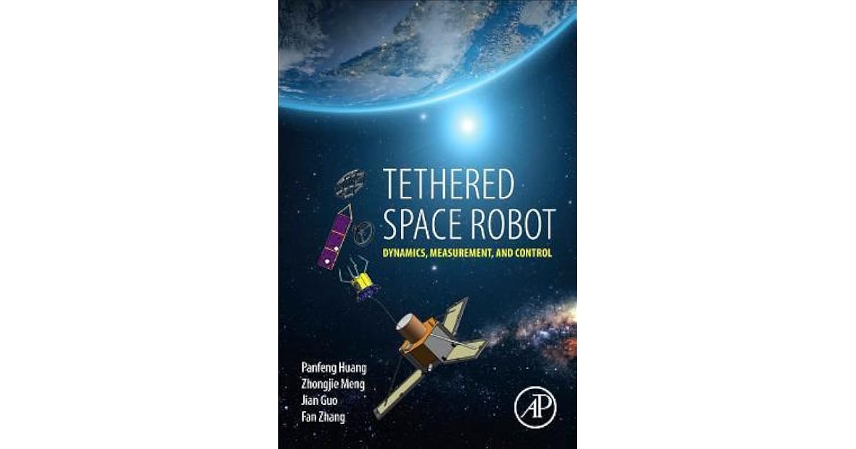 Tethered Space Robot: Dynamics, Measurement, and Control by Panfeng Huang