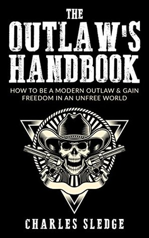 The Outlaw's Handbook: How To Be A Modern Outlaw & Gain Freedom In An ...