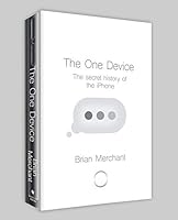 The One Device: The Secret History of the iPhone by Brian Merchant