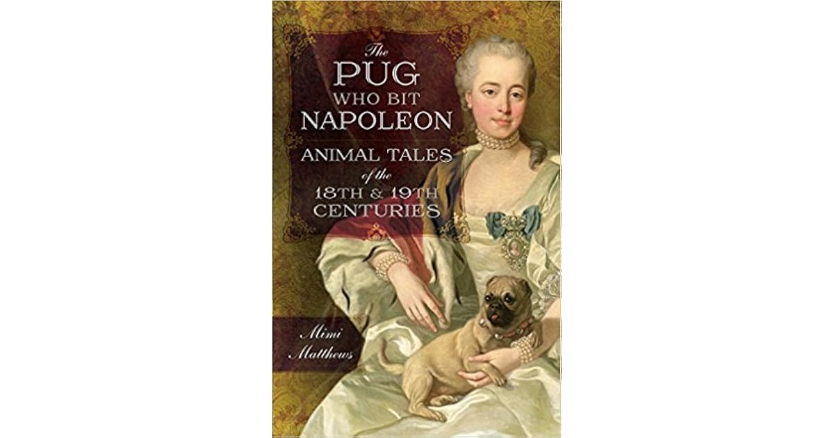 The Pug Who Bit Napoleon: Animal Tales of the 18th and 19th Centuries ...