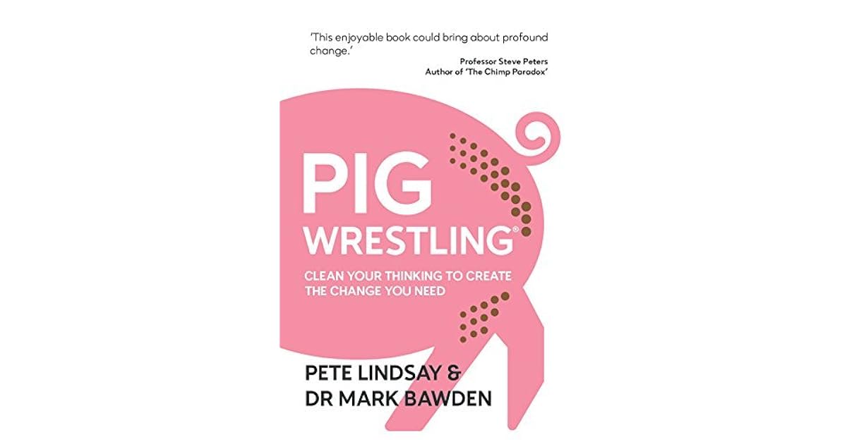 Pig Wrestling: Clean Your Thinking to Create the Change you Need by ...