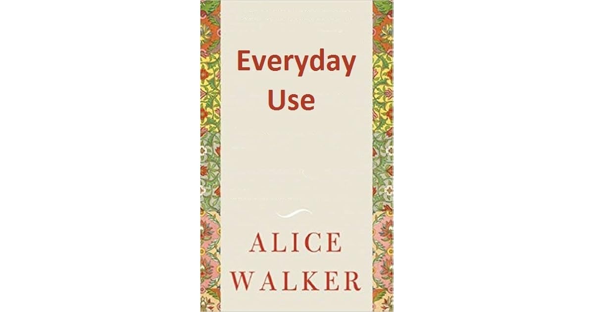 Everyday Use By Alice Walker everyday-use-by-alice-walker