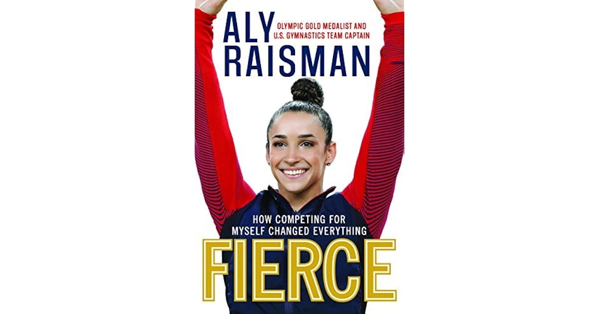 Fierce: How Competing for Myself Changed Everything by Aly Raisman