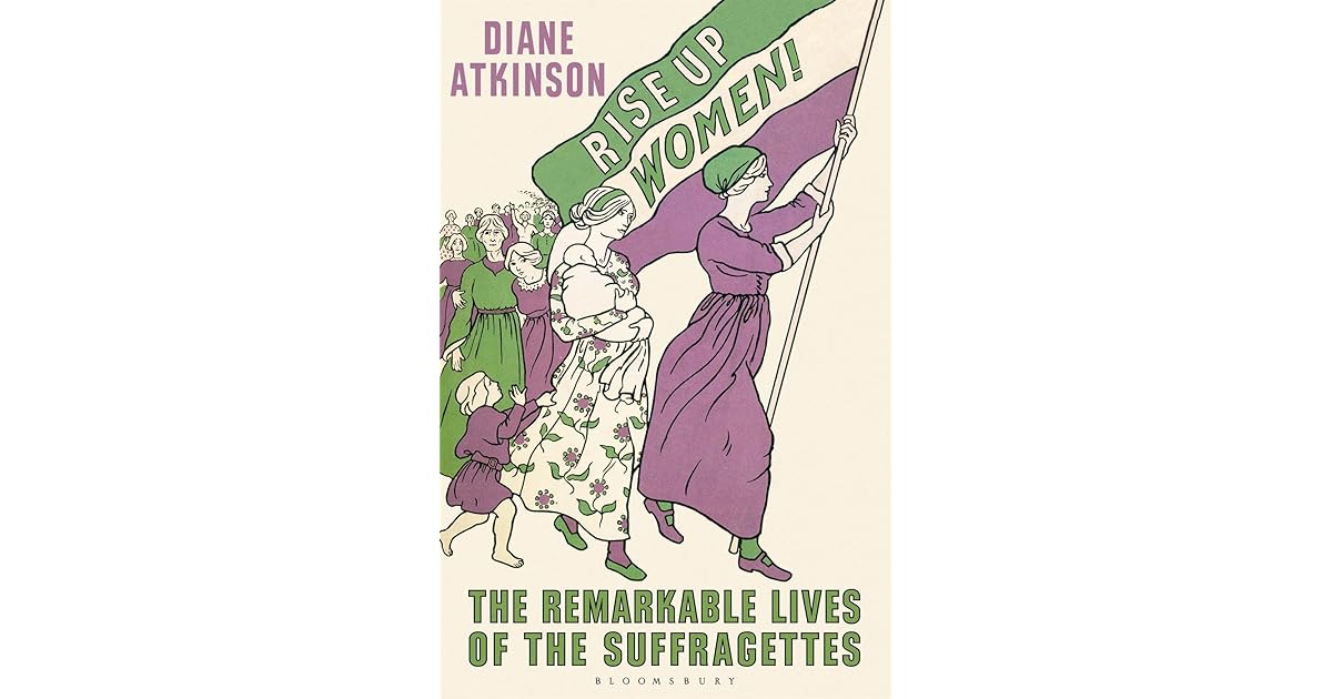 Rise Up Women!: The Remarkable Lives of the Suffragettes by Diane Atkinson