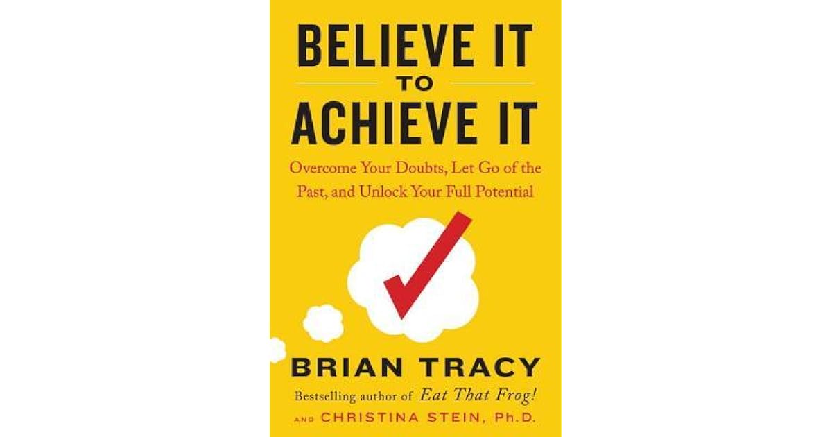 Believe It to Achieve It: Overcome Your Doubts, Let Go of the Past, and ...