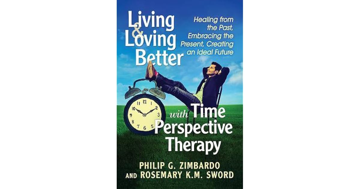 Living and Loving Better with Time Perspective Therapy: Healing from ...