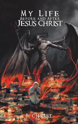 My Life Before and After Jesus Christ by J. Christ