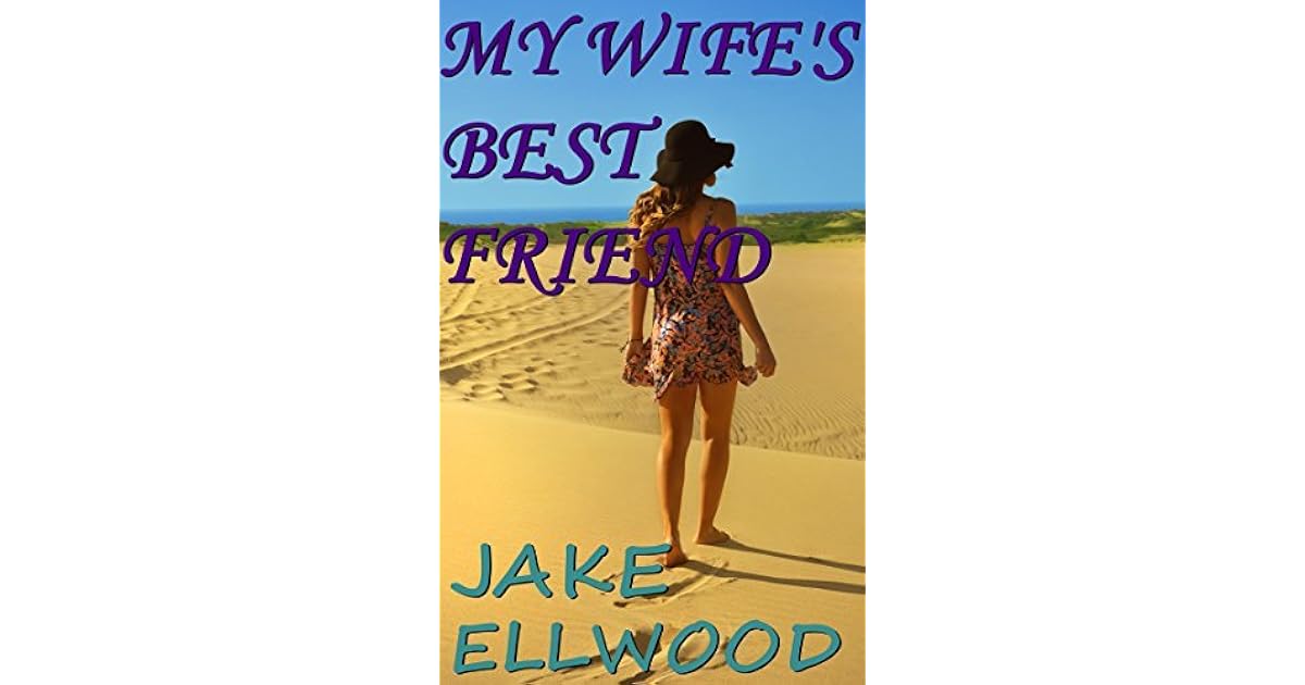 My Wife's Best Friend: A Husband Satisfies His Wife's Friend's Needs by ...