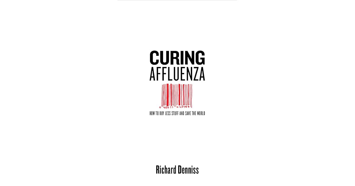 Curing Affluenza: How to Buy Less Stuff and Save the World by Richard ...