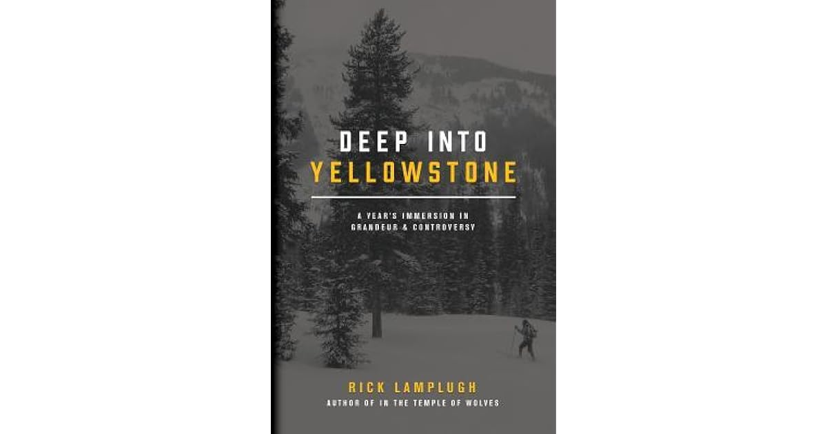 Deep Into Yellowstone: A Year's Immersion in Grandeur and Controversy ...