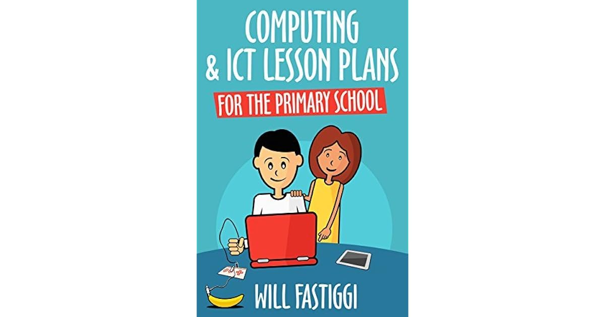 Computing & ICT Lesson Plans for the Primary School by Will Fastiggi