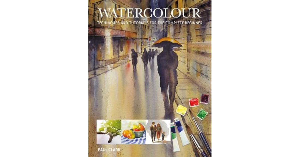 Watercolour: Techniques and Tutorials for the Complete Beginner by Paul ...