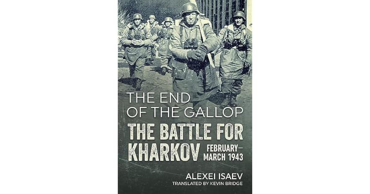 The End of the Gallop: The Battle for Kharkov February-March 1943 by ...