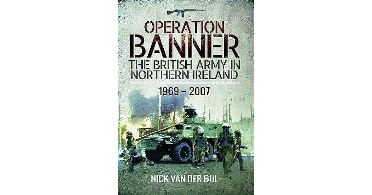 Operation Banner: The British Army in Northern Ireland 1969 - 2007 by Nicholas van der Bijl