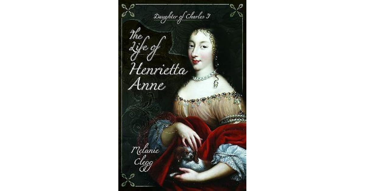 The Life of Henrietta Anne: Daughter of Charles I by Melanie Clegg