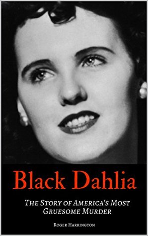Black Dahlia: The Story of America’s Most Gruesome Murder by Roger ...
