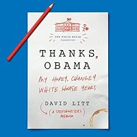 Thanks, Obama: My Hopey, Changey White House Years by David Litt