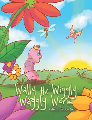 Wally the Wiggly Waggly Worm by Felicity Bloomfield