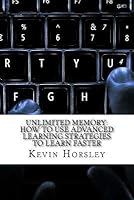 Unlimited Memory: How to Use Advanced Learning Strategies to Learn Faster, Remember More and be ...