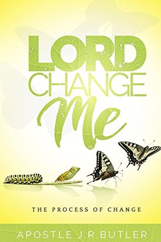 Lord, Change Me! : The Process of Change by Apostle Johnny R. Butler