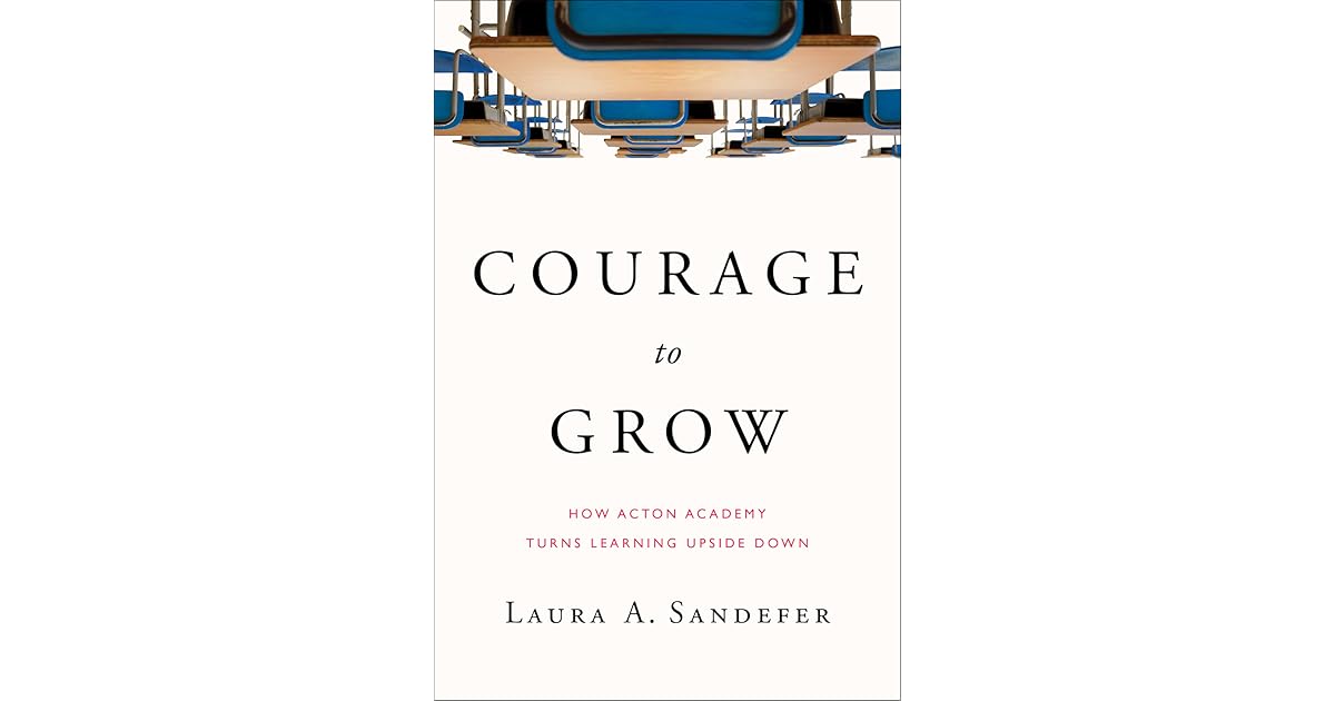 Courage to Grow: How Acton Academy Turns Learning Upside Down by Laura ...