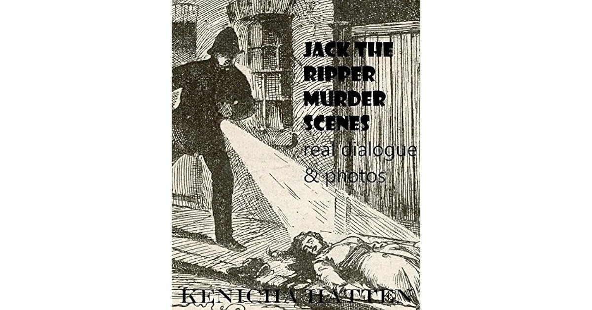 Jack the Ripper: Murder Scenes: Real Dialogue and Photos by Kenicha Hatten
