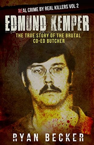 Edmund Kemper: The True Story of The Brutal Co-ed Butcher by Ryan Becker