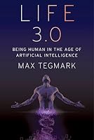 Life 3.0: Being Human in the Age of Artificial Intelligence by Max Tegmark