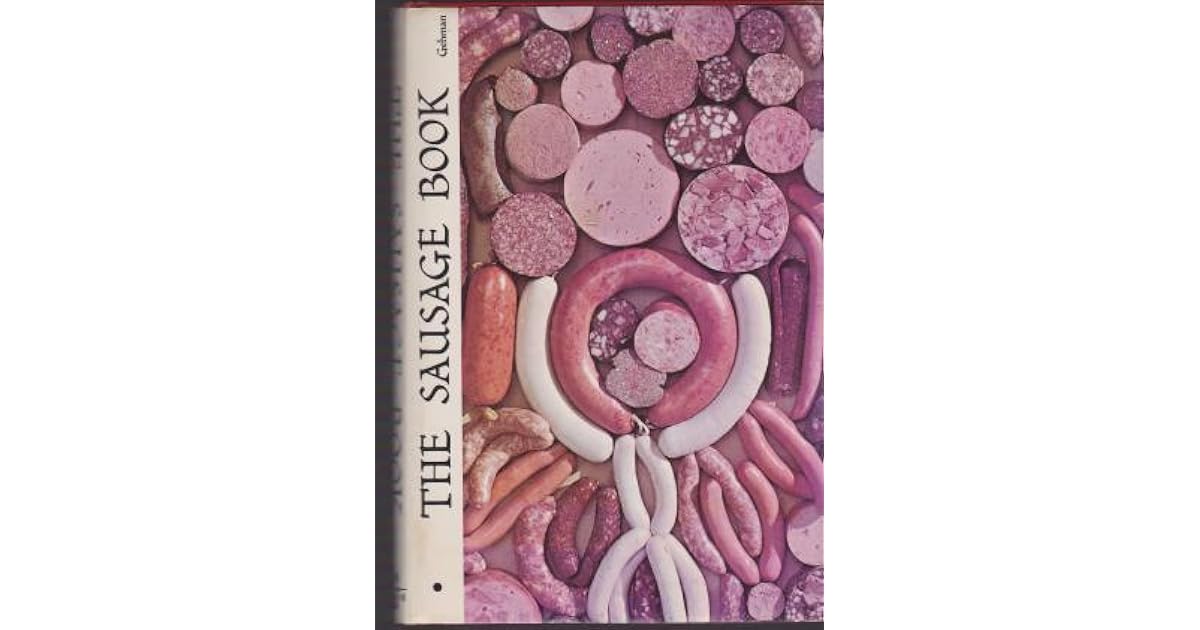 The Sausage Book: Being A Compendium Of Sausage Recipes, Ways Of Making ...