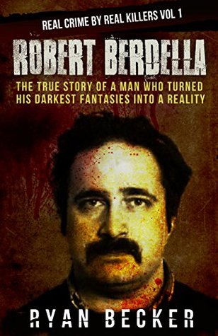 Robert Berdella: The True Story of a Man Who Turned His Darkest ...