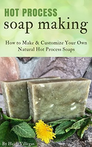 Hot Process Soap Making: How to Make & Customize Your Own Natural Hot ...