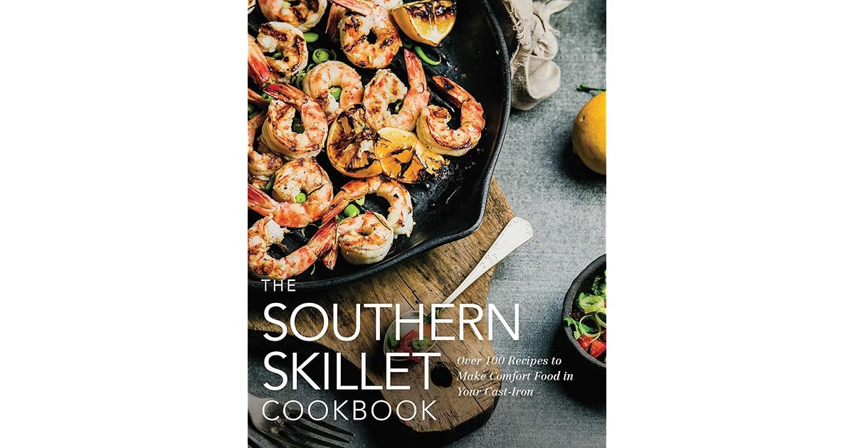 The Southern Skillet Cookbook: Over 100 Recipes to Make Comfort Food in ...